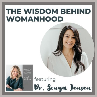 Ep. 189 The Wisdom Behind Womanhood with Dr. Sonya Jensen Song|Everyday ...