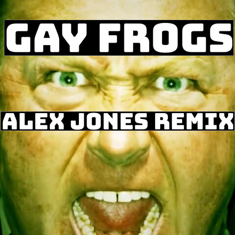 Gay Frogs (Alex Jones Remix) Song Download: Gay Frogs (Alex Jones Remix ...